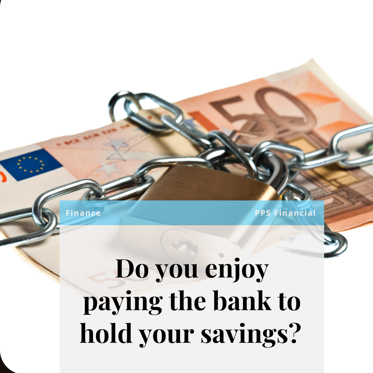 Do you Enjoy Paying the Bank to Hold your Savings? - PPS Advice